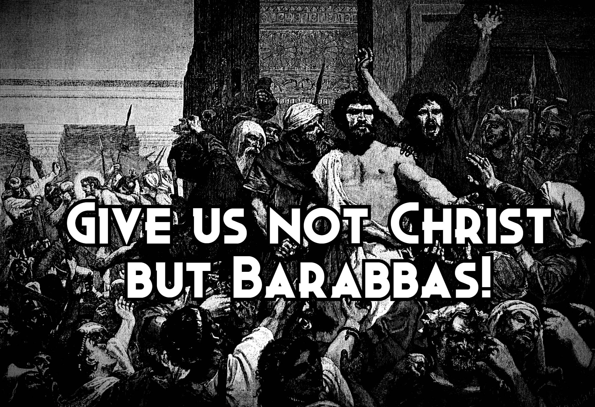 Give Us Not Christ But Barabbas – The Inkless Pen